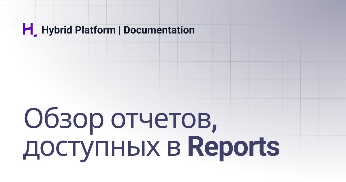 Обзор отчетов, доступных в Reports | Hybrid Platform | Documentation